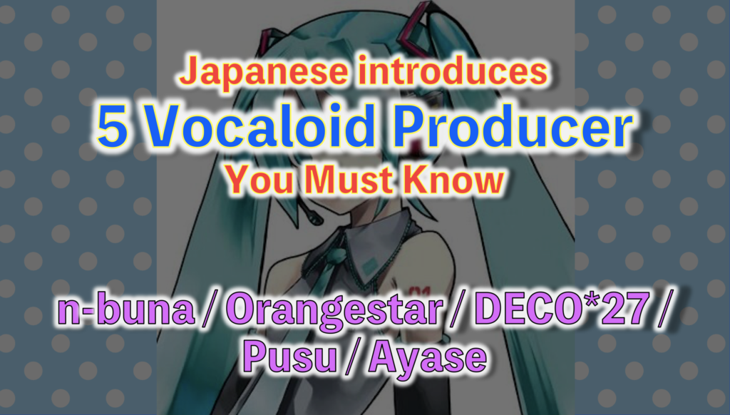Japanese introduces 5 Vocaloid Producer You Must Know | Challenge of ...